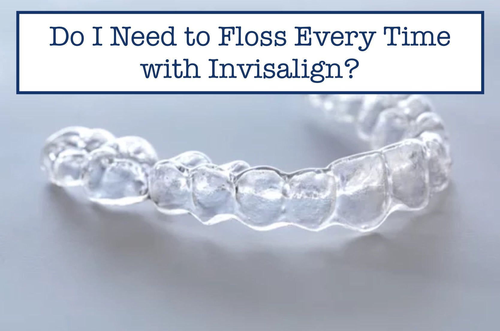 Do I Need to Floss Every Time with Invisalign? – B.WEISS Health