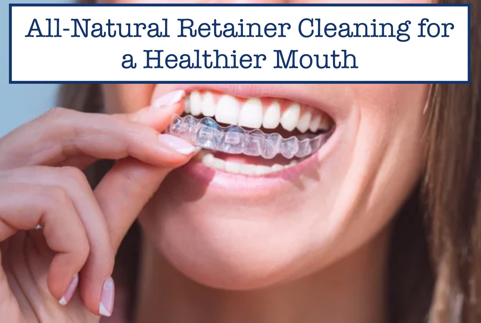 All-Natural Retainer Cleaning for a Healthier Mouth – B.WEISS Health