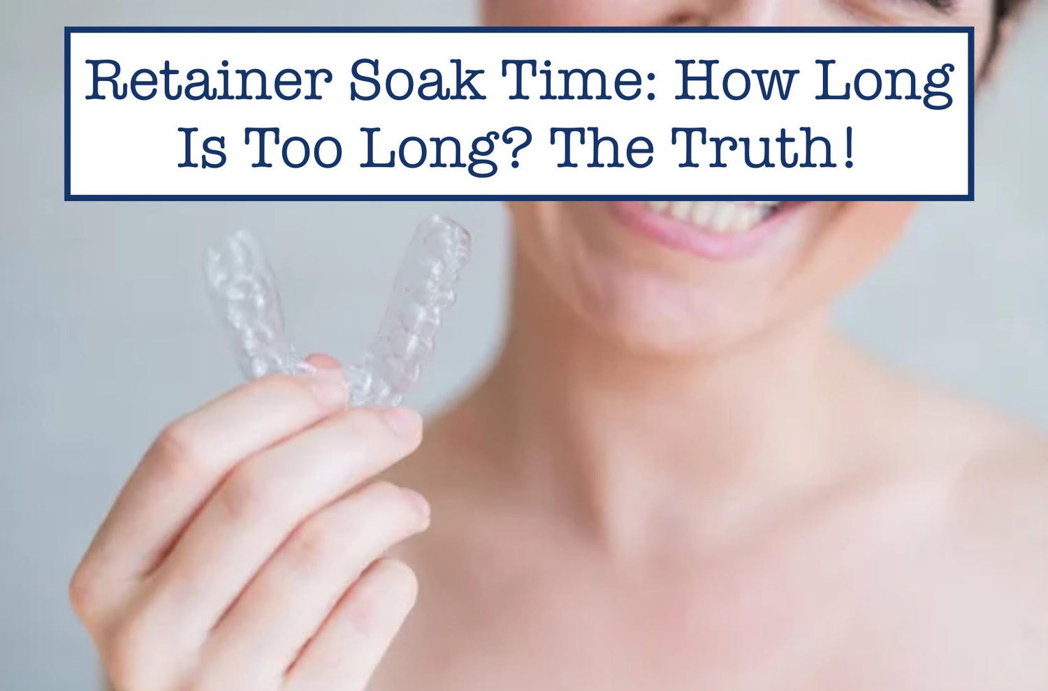 Retainer Soak Time: How Long Is Too Long? The Truth! – B.WEISS Health