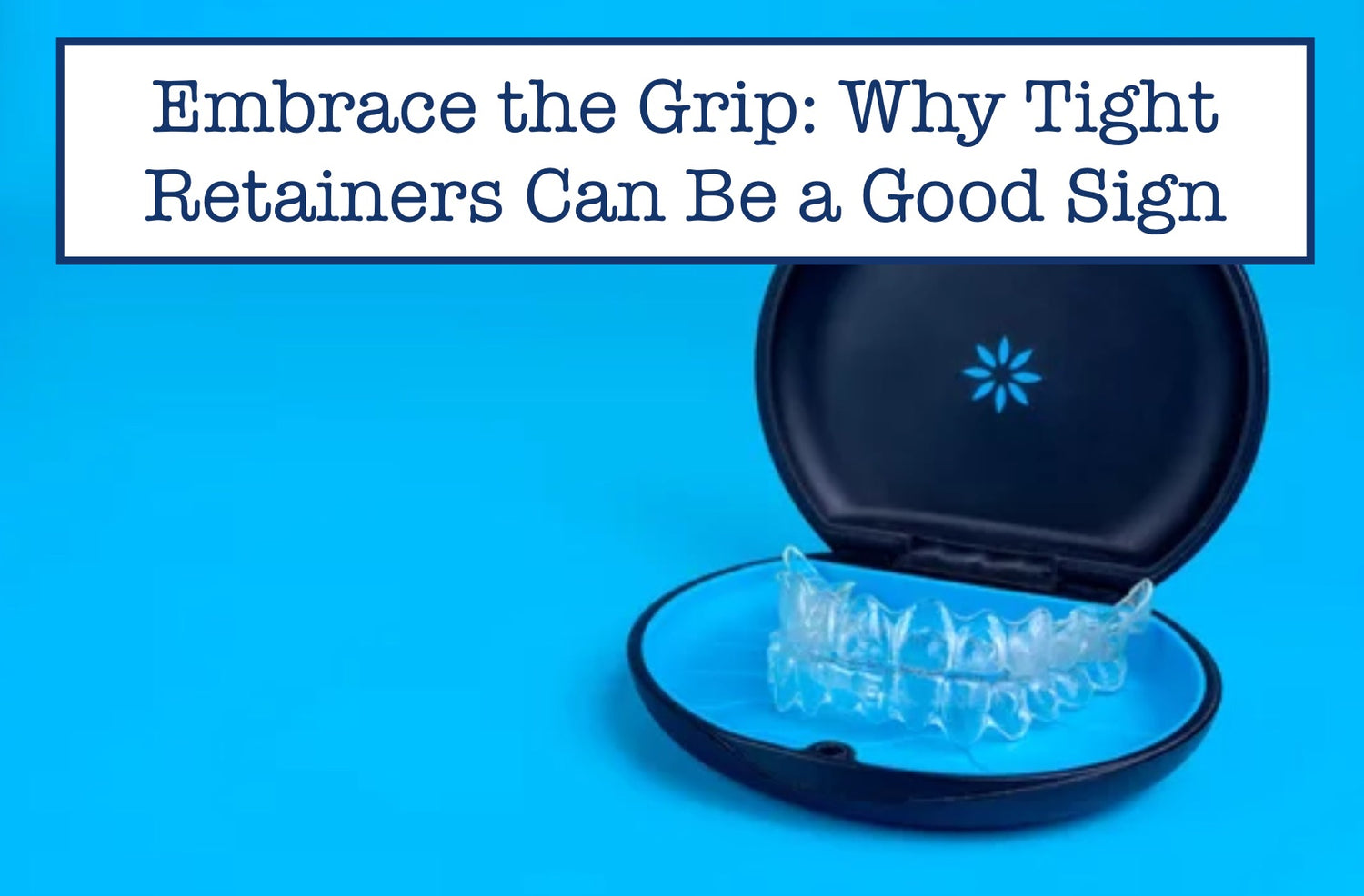 Embrace the Grip: Why Tight Retainers Can Be a Good Sign – B.WEISS Health