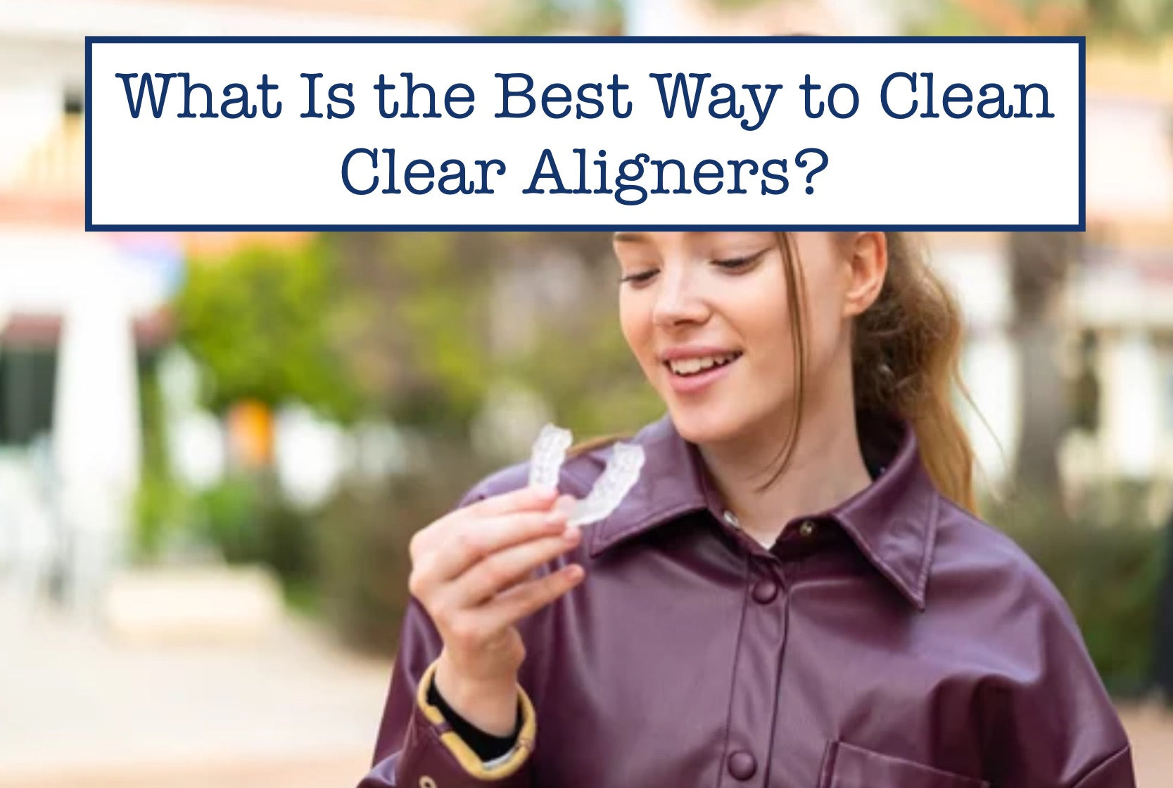What Is the Best Way to Clean Clear Aligners? – B.WEISS Health
