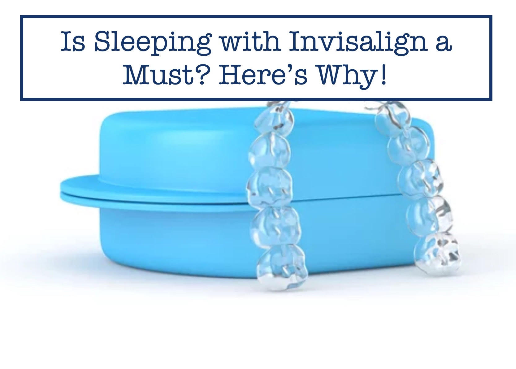 Is Sleeping with Invisalign a Must? Here’s Why! – B.WEISS Health