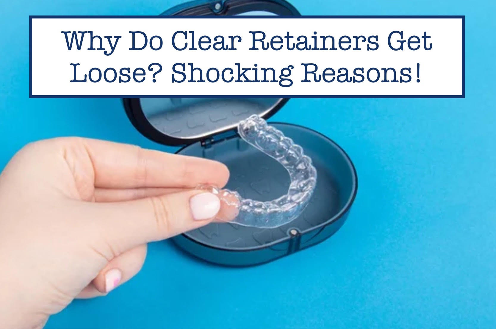 Why Do Clear Retainers Get Loose? Shocking Reasons! – B.WEISS Health