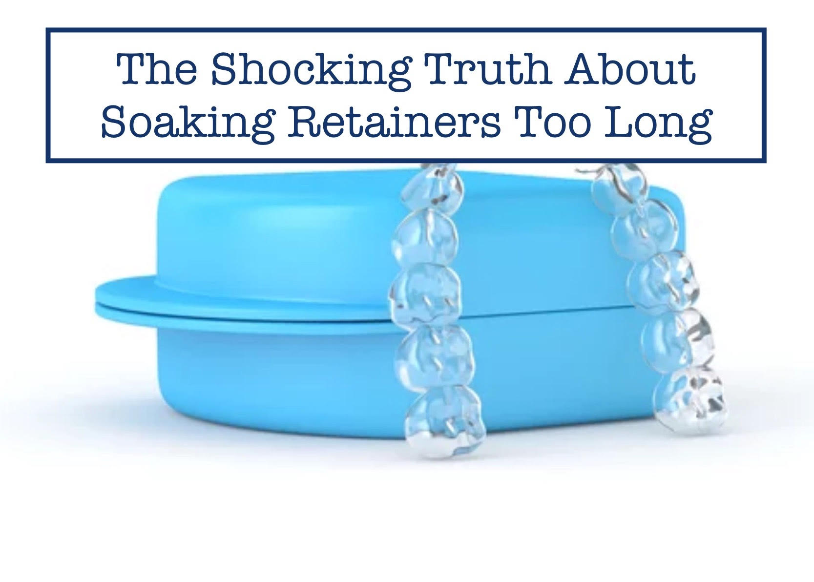The Shocking Truth About Soaking Retainers Too Long – B.WEISS Health