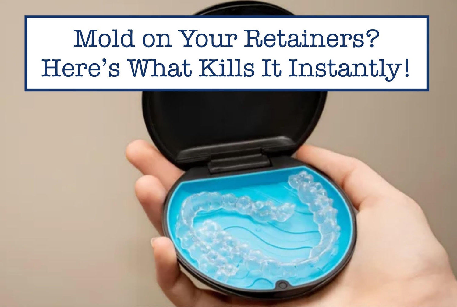 Mold on Your Retainers? Here’s What Kills It Instantly! – B.WEISS Health