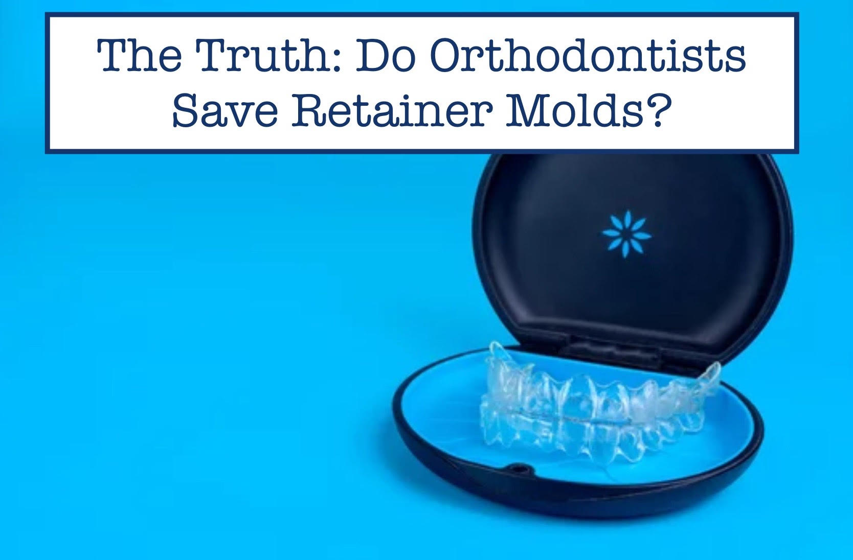 The Truth: Do Orthodontists Save Retainer Molds? – B.WEISS Health
