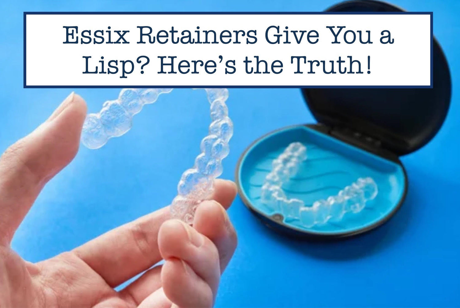 Essix Retainers Give You a Lisp? Here’s the Truth! – B.WEISS Health
