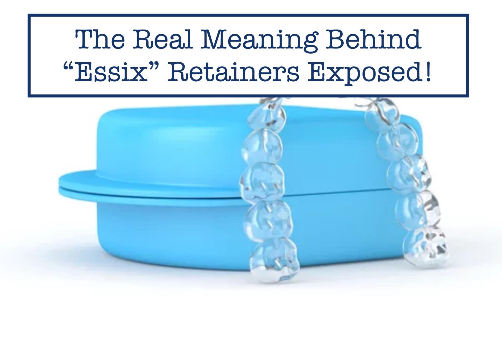 The Real Meaning Behind “Essix” Retainers Exposed! – B.WEISS Health