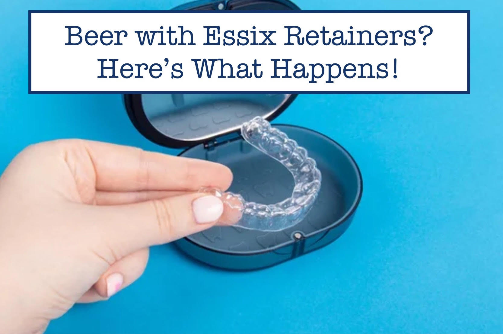 Beer with Essix Retainers? Here’s What Happens! – B.WEISS Health