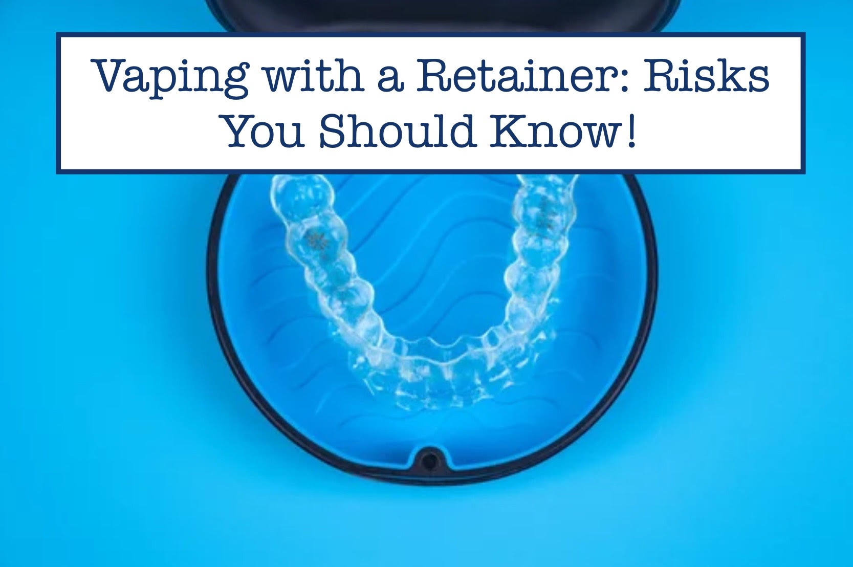 Vaping with a Retainer: Risks You Should Know! – B.WEISS Health