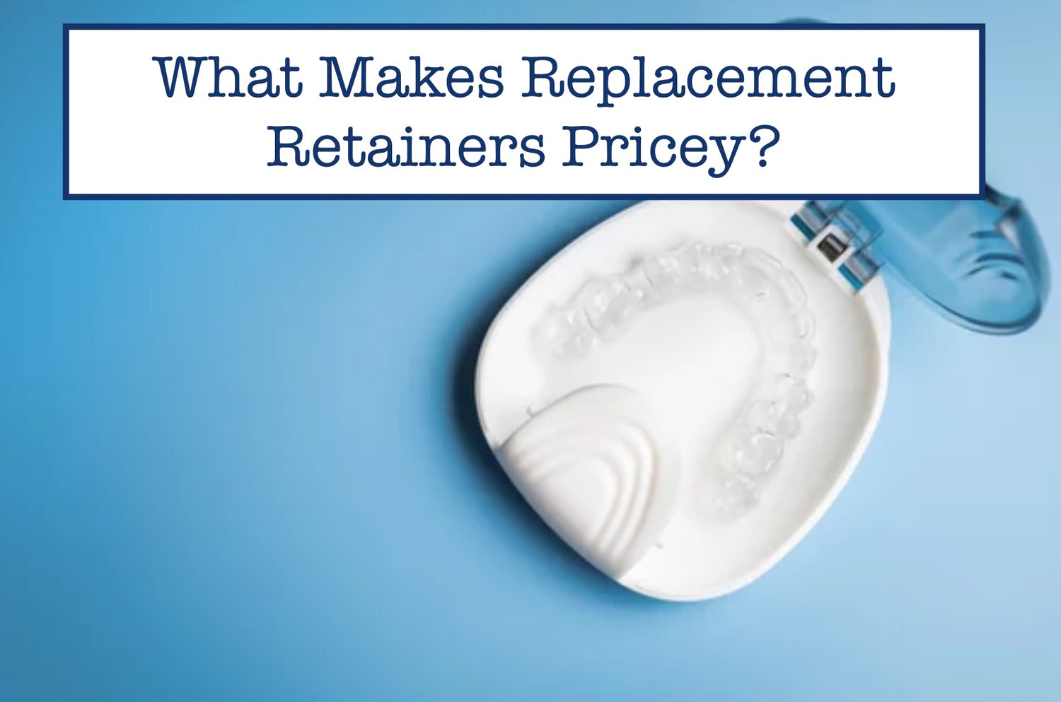 What Makes Replacement Retainers Pricey? – B.WEISS Health