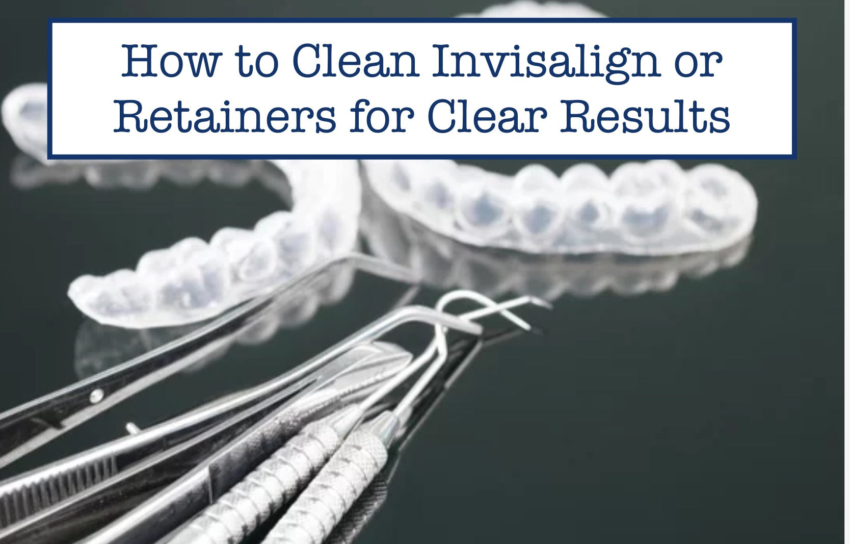 How to Clean Invisalign Trays for a Spotless, Clear Finish – B.WEISS Health