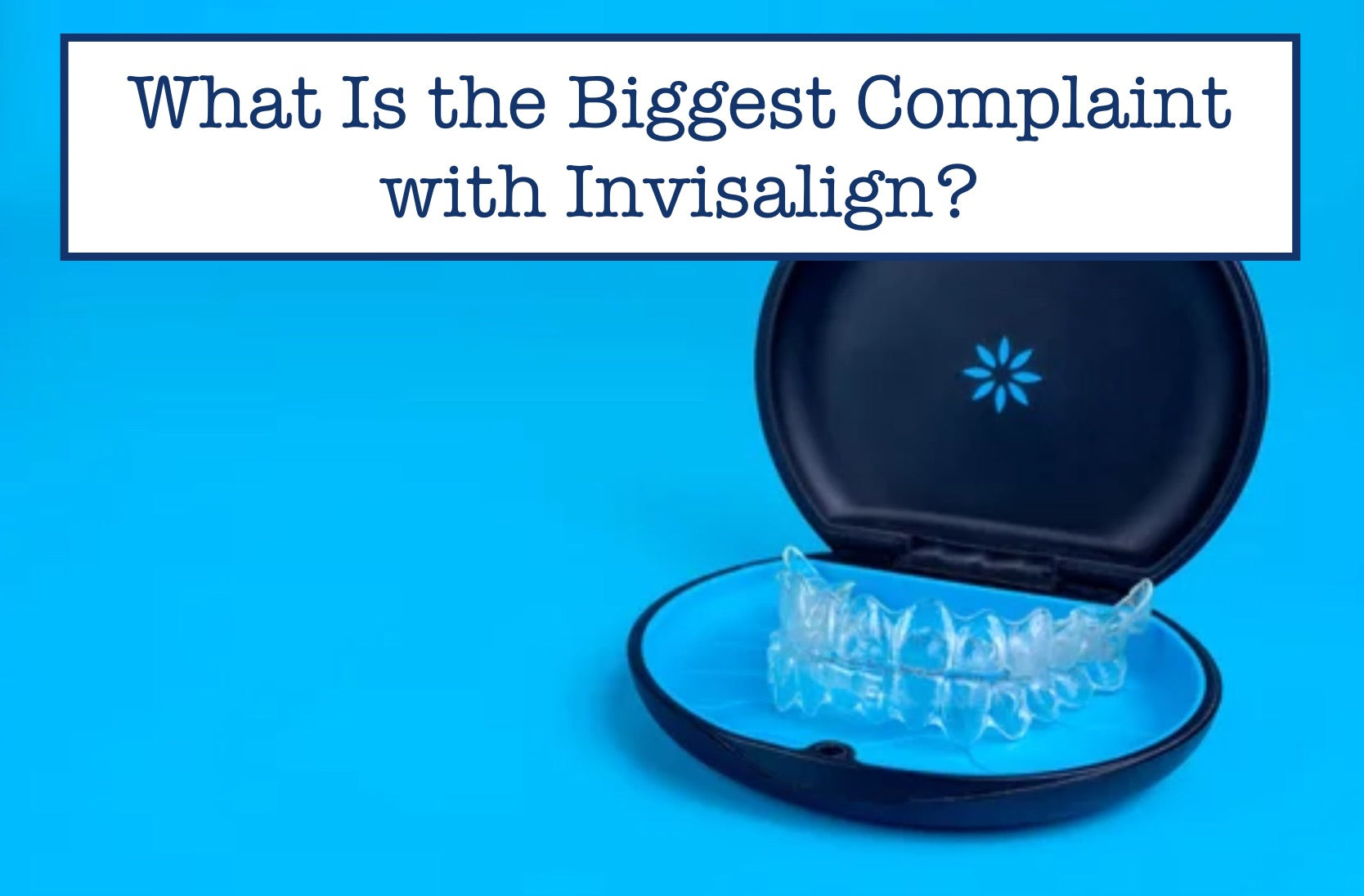 What’s the Biggest Complaint with Invisalign? Issues & Tips – B.WEISS ...