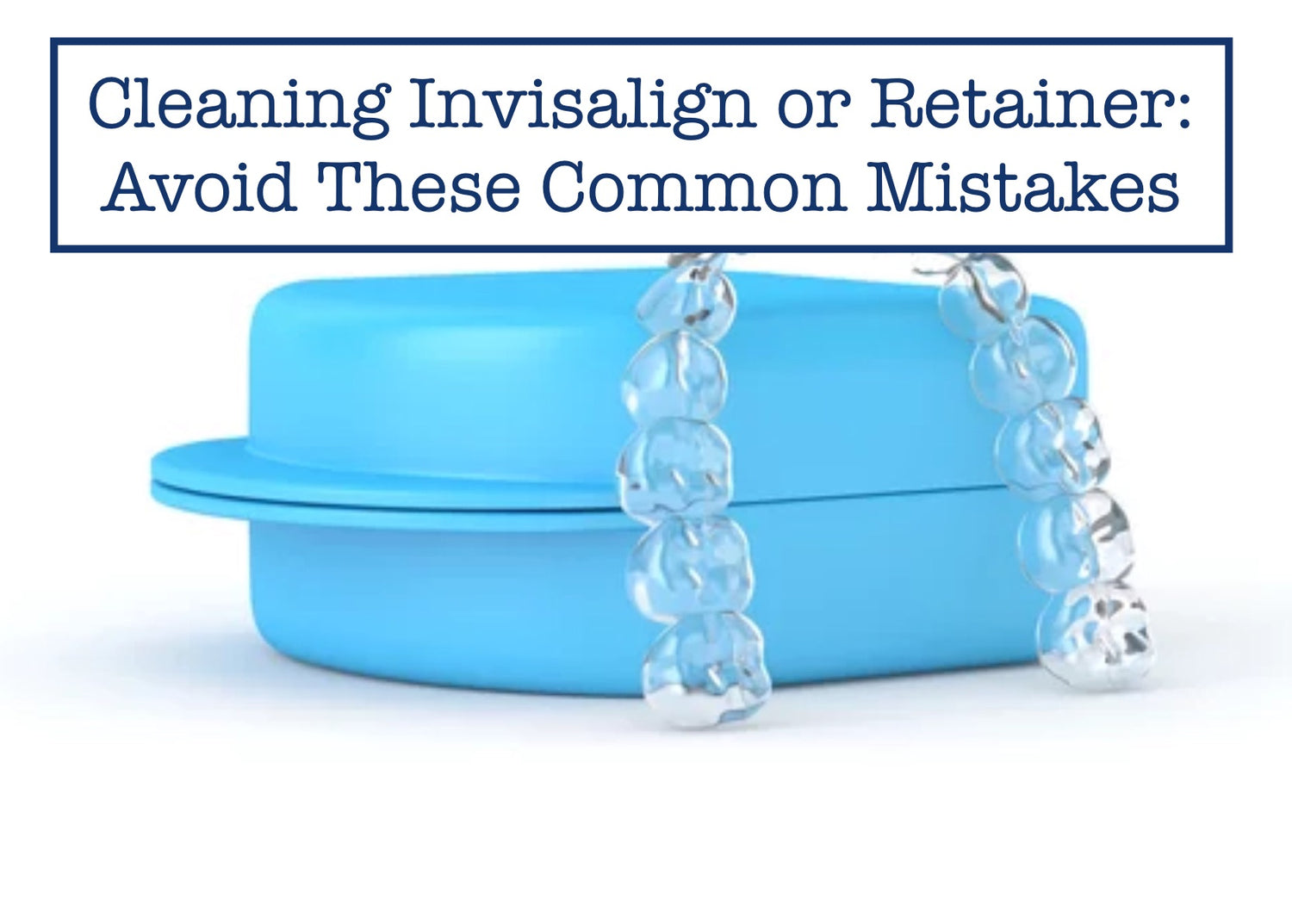 Cleaning Invisalign or Retainer: Avoid These Common Mistakes – B.WEISS ...