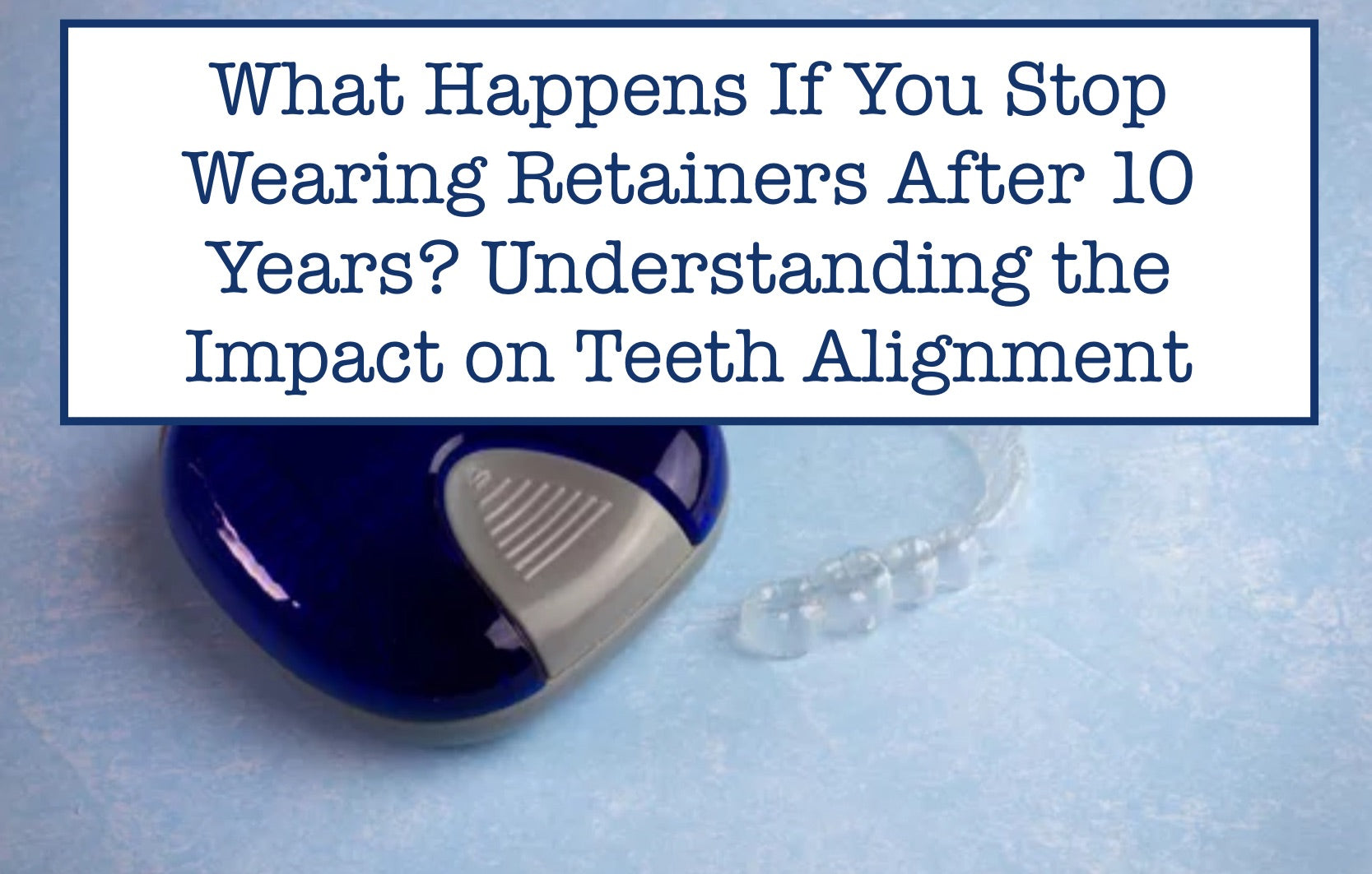 What Happens if You Stop Wearing Retainers After 10 Years? The Shockin