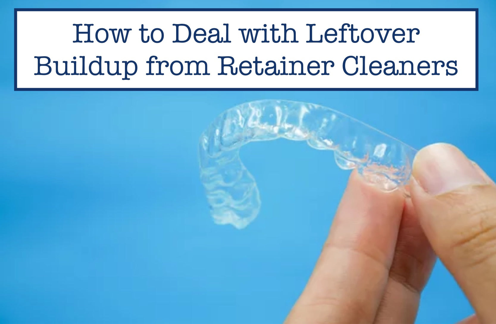 How to Deal with Leftover Buildup from Retainer Cleaners – B.WEISS Health