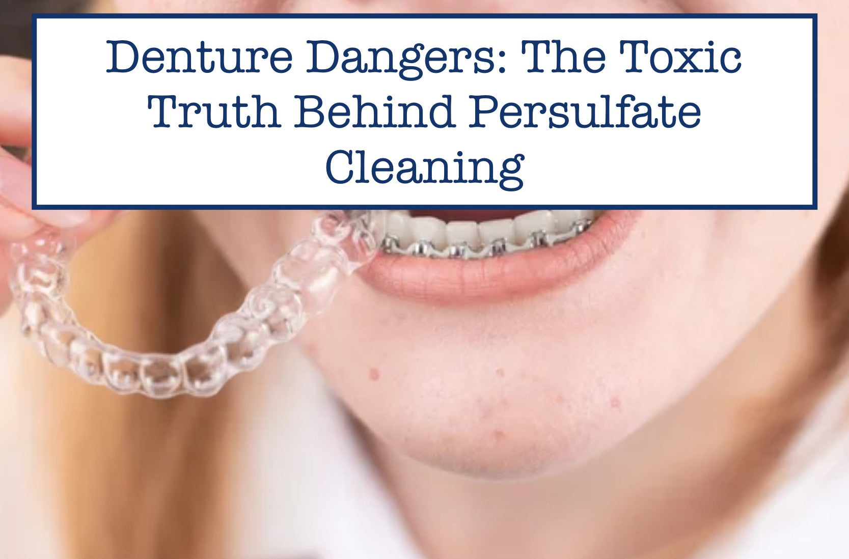 Denture Dangers: The Toxic Truth Behind Persulfate Cleaning – B.WEISS ...
