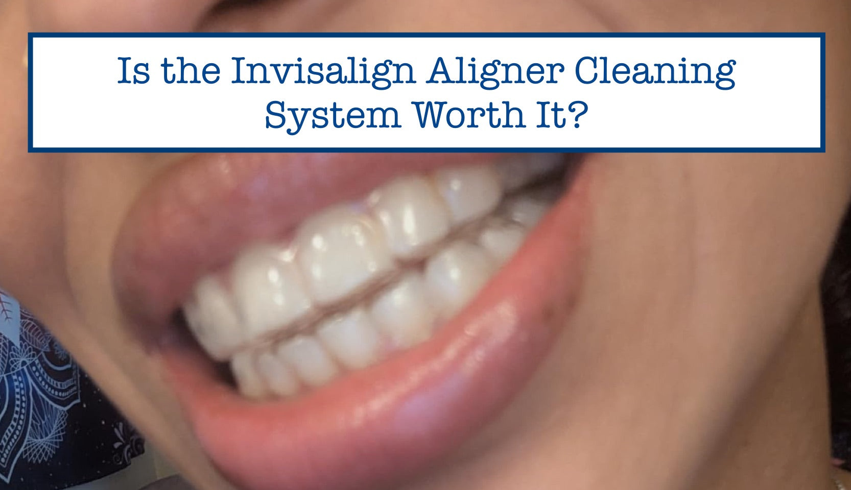 Is the Invisalign Aligner Cleaning System Worth It? – B.WEISS Health