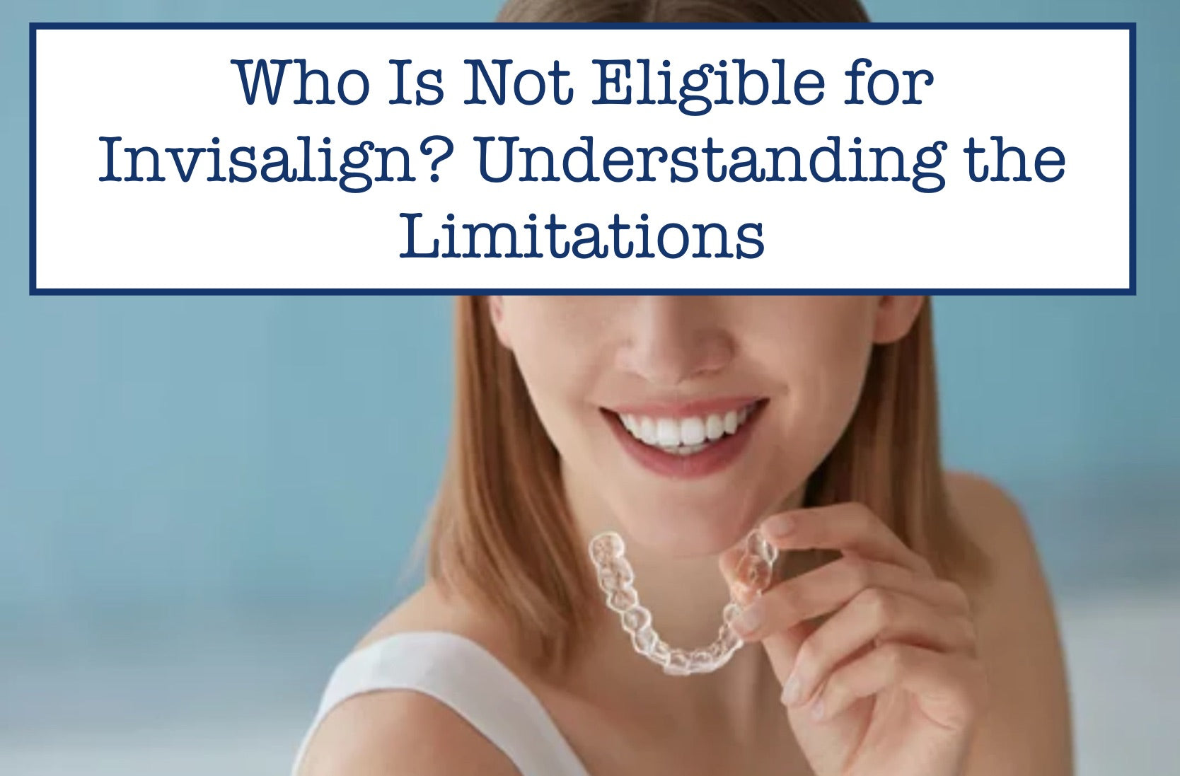 Who Is Not Eligible for Invisalign? Understanding the Limitations – B ...