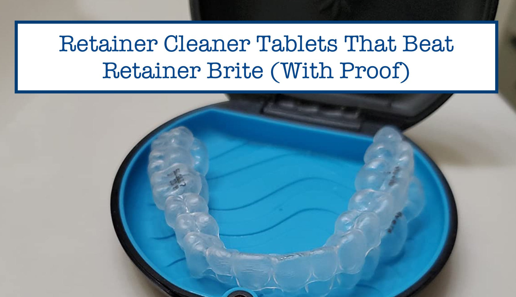 Retainer Cleaner Tablets That Beat Retainer Brite (With Proof) – B ...