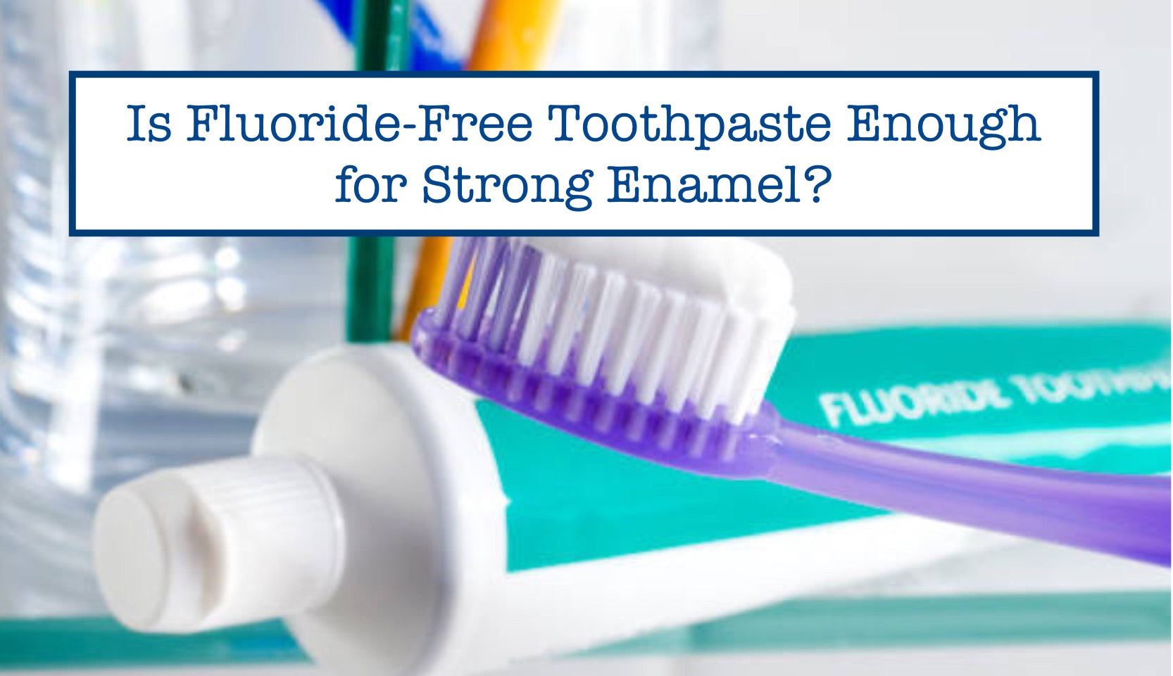 Is Fluoride-Free Toothpaste Enough for Strong Enamel? – B.WEISS Health