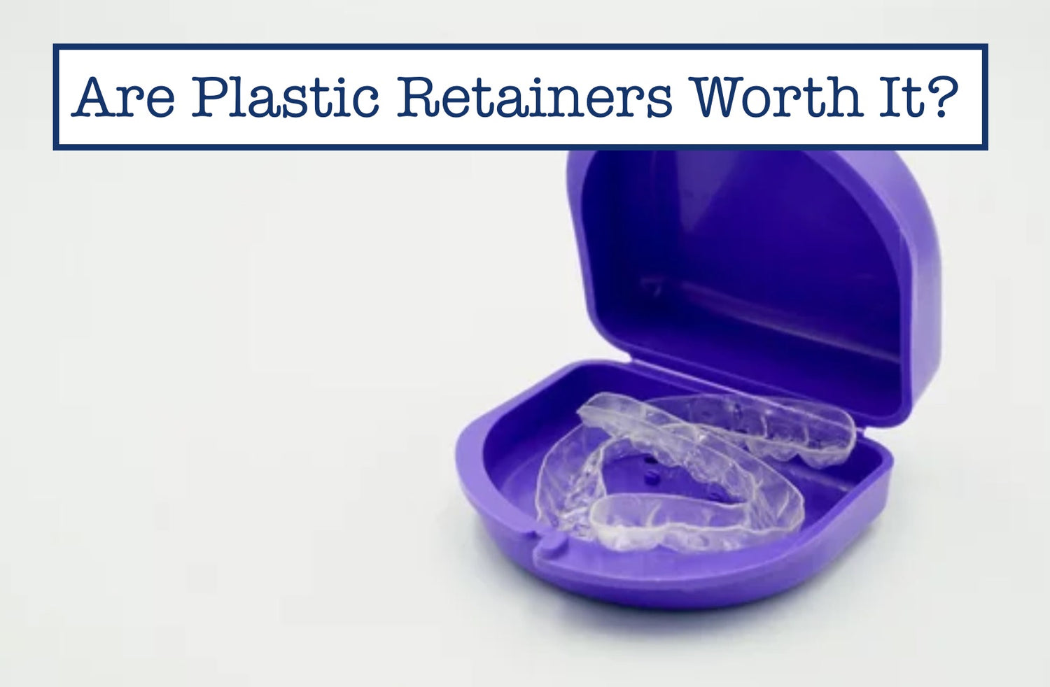 Are Plastic Retainers Worth It? – B.WEISS Health