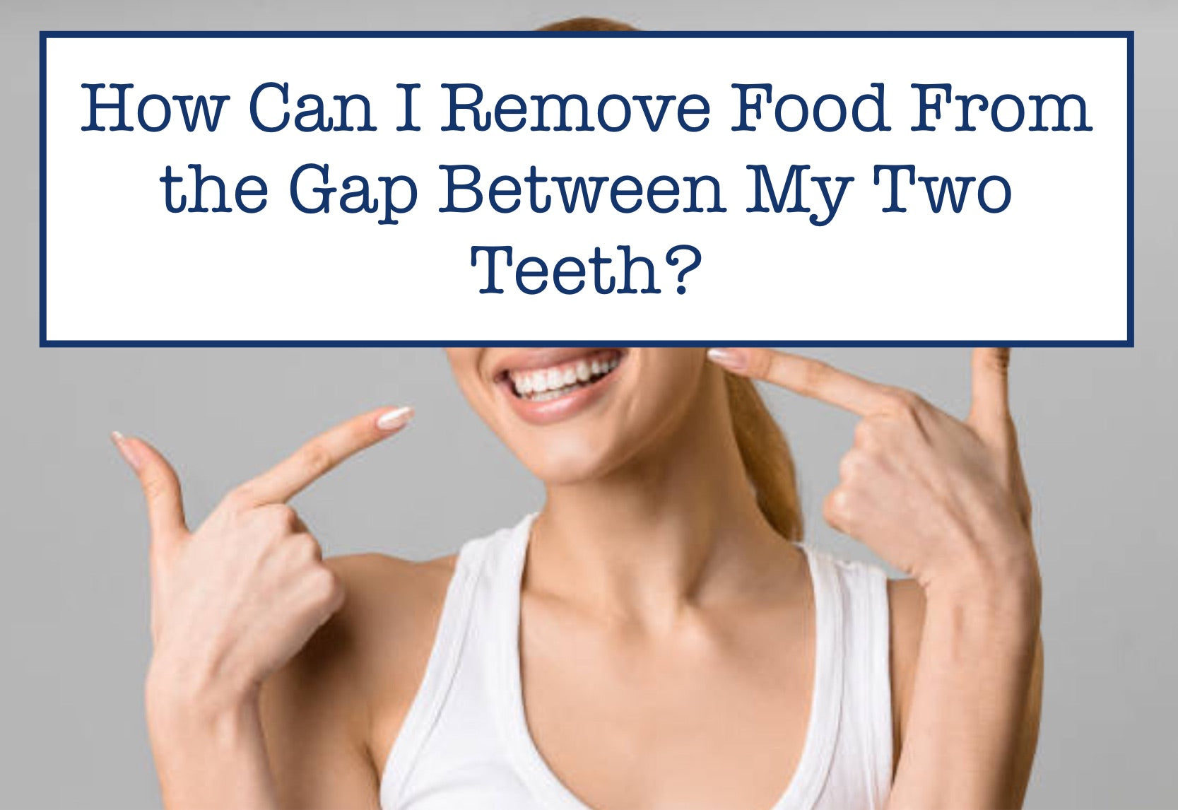 How Can I Remove Food From the Gap Between My Two Teeth? – B.WEISS Health