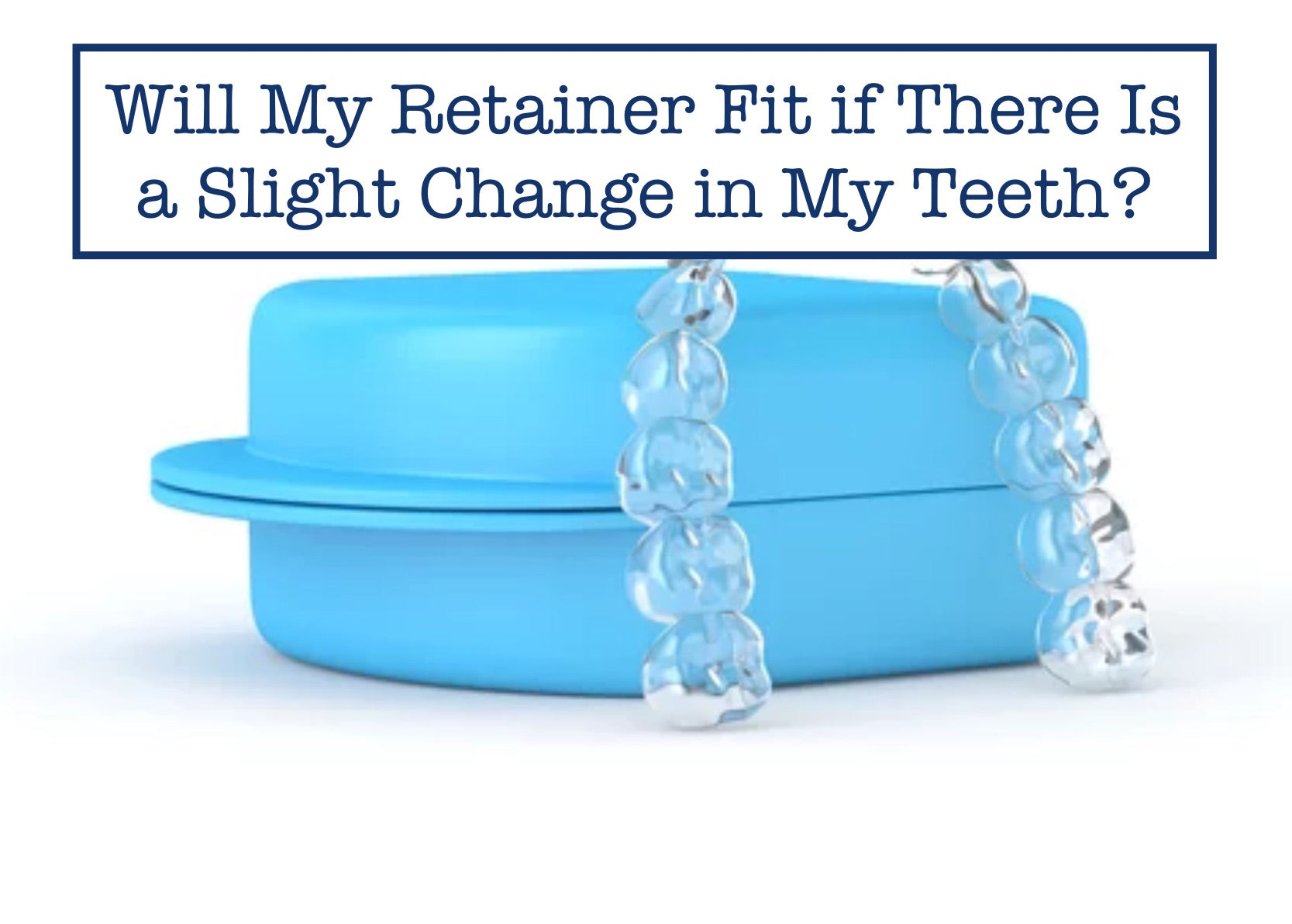 Will My Retainer Fit if There Is a Slight Change in My Teeth? – B.WEISS ...