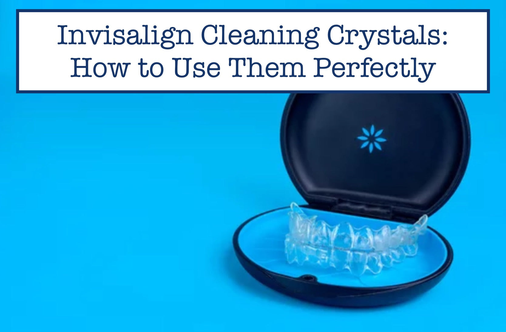 Invisalign Cleaning Crystals: How to Use Them Perfectly – B.WEISS Health