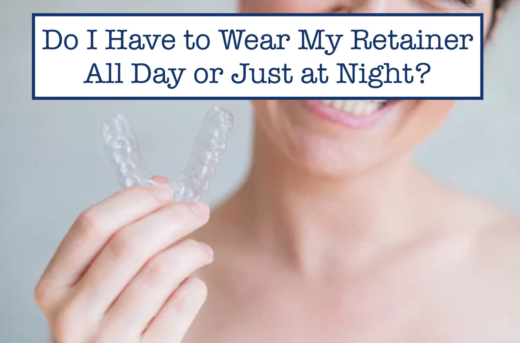 Do I Have to Wear My Retainer All Day or Just at Night? – B.WEISS Health