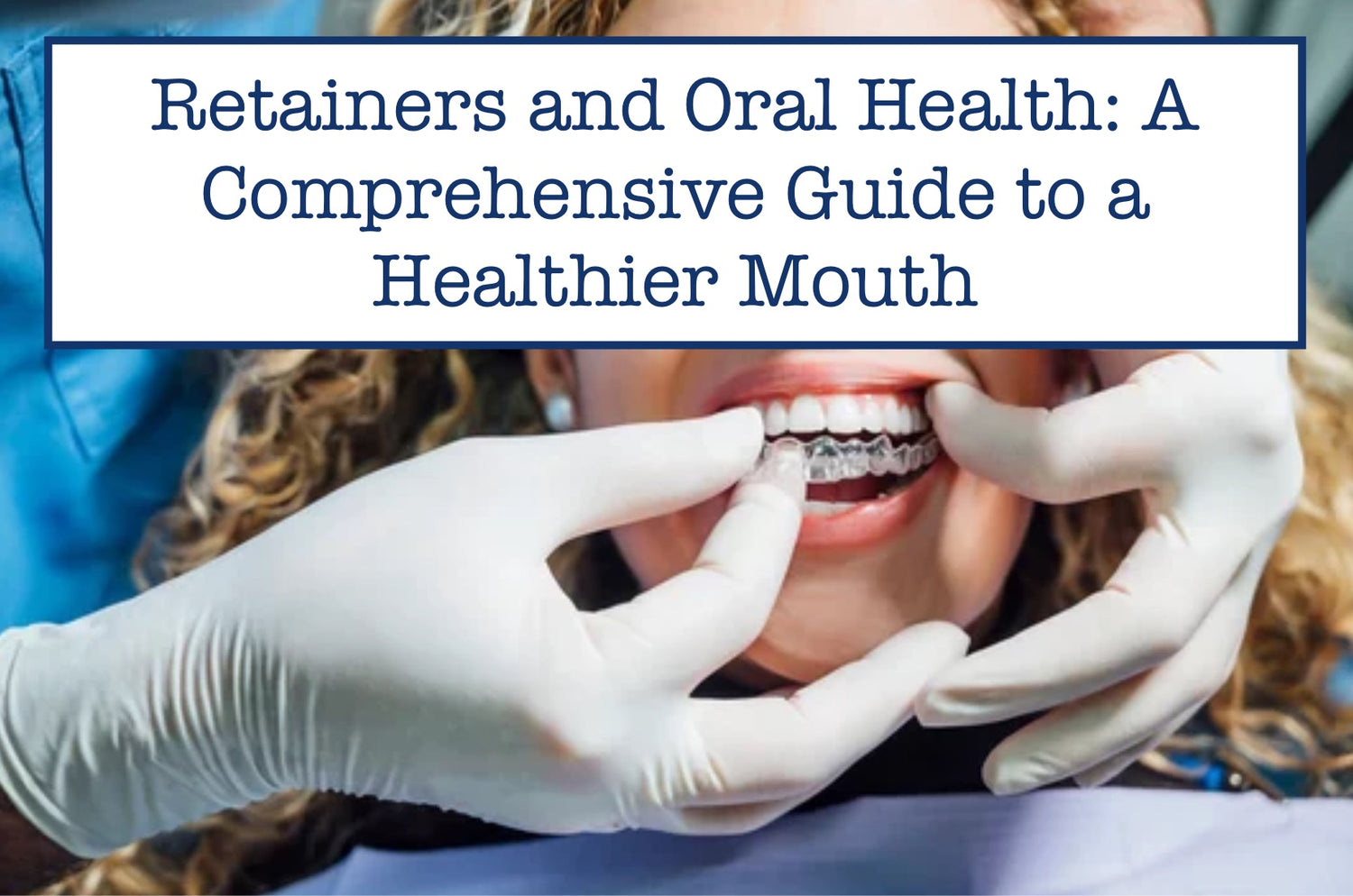 Retainers and Oral Health: A Comprehensive Guide to a Healthier Mouth ...