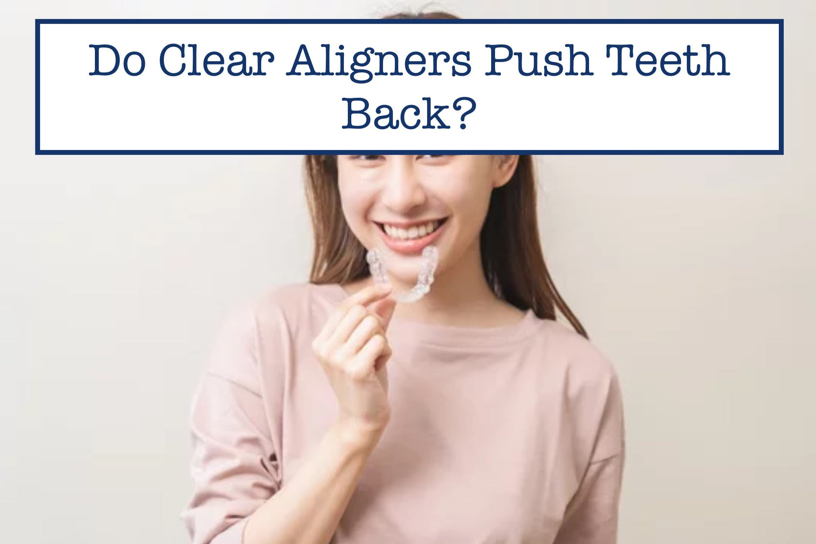 Do Clear Aligners Push Teeth Back? – B.WEISS Health