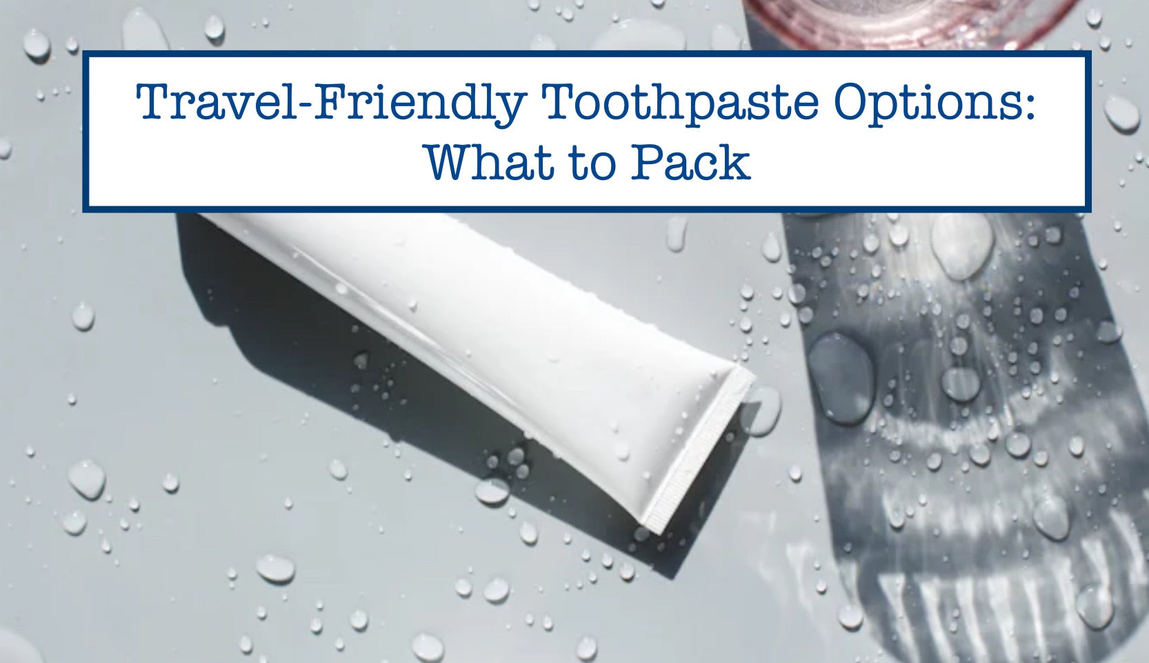 Travel-Friendly Toothpaste Options: What to Pack – B.WEISS Health