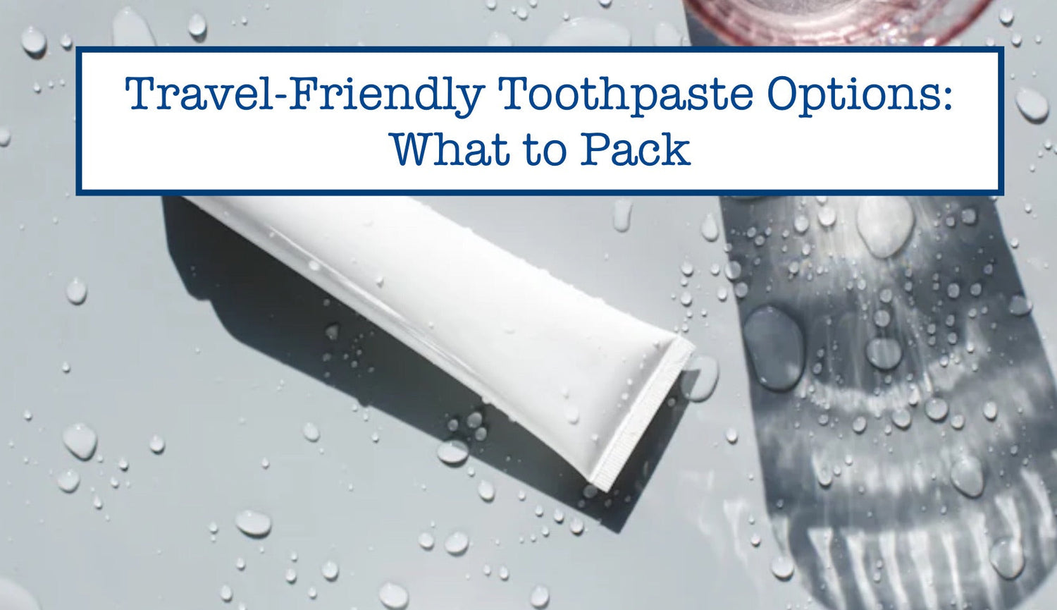 Travel-Friendly Toothpaste Options: What to Pack – B.WEISS Health