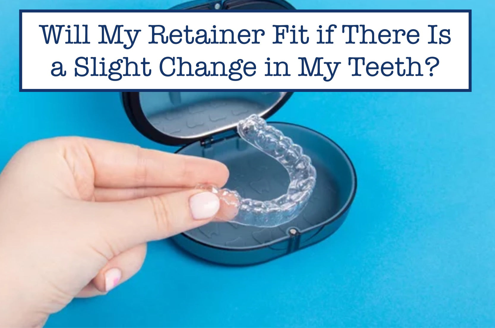 Will My Retainer Fit if There Is a Slight Change in My Teeth? – B.WEISS ...