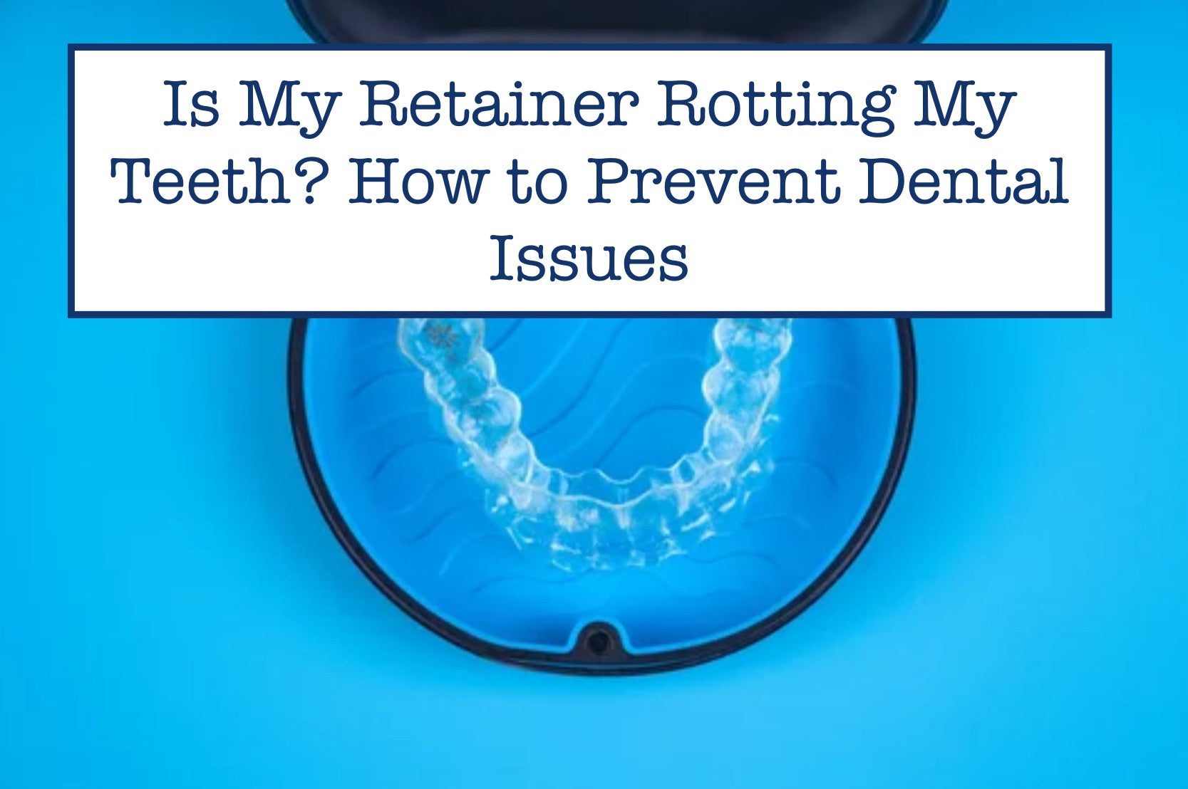 The Scary Truth: Is Your Retainer Causing Tooth Decay?