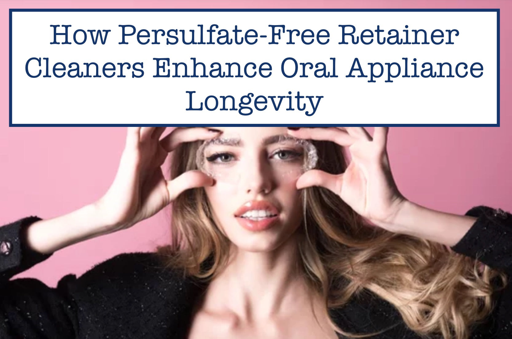 How Persulfate-Free Retainer Cleaners Enhance Oral Appliance Longevity ...