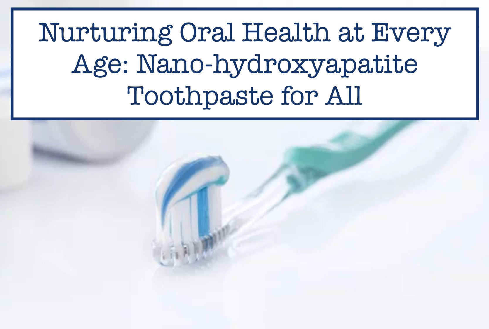Nurturing Oral Health at Every Age: Nano-hydroxyapatite Toothpaste for ...