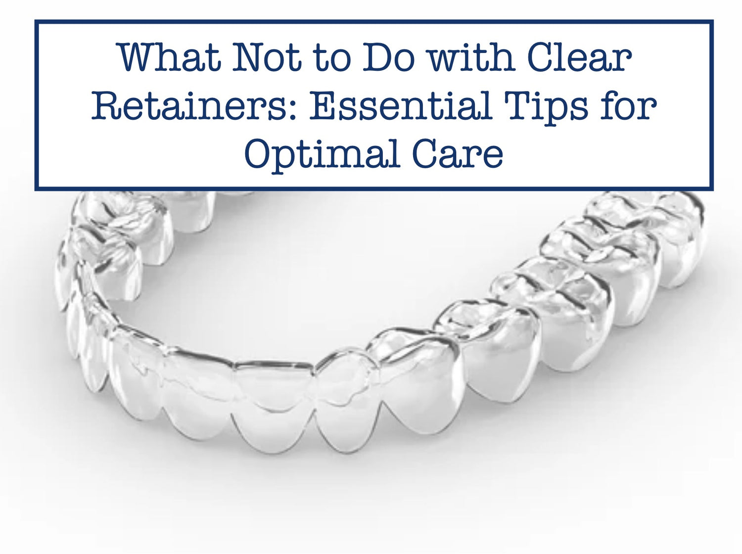 What Not to Do with Clear Retainers: Essential Tips for Optimal Care ...