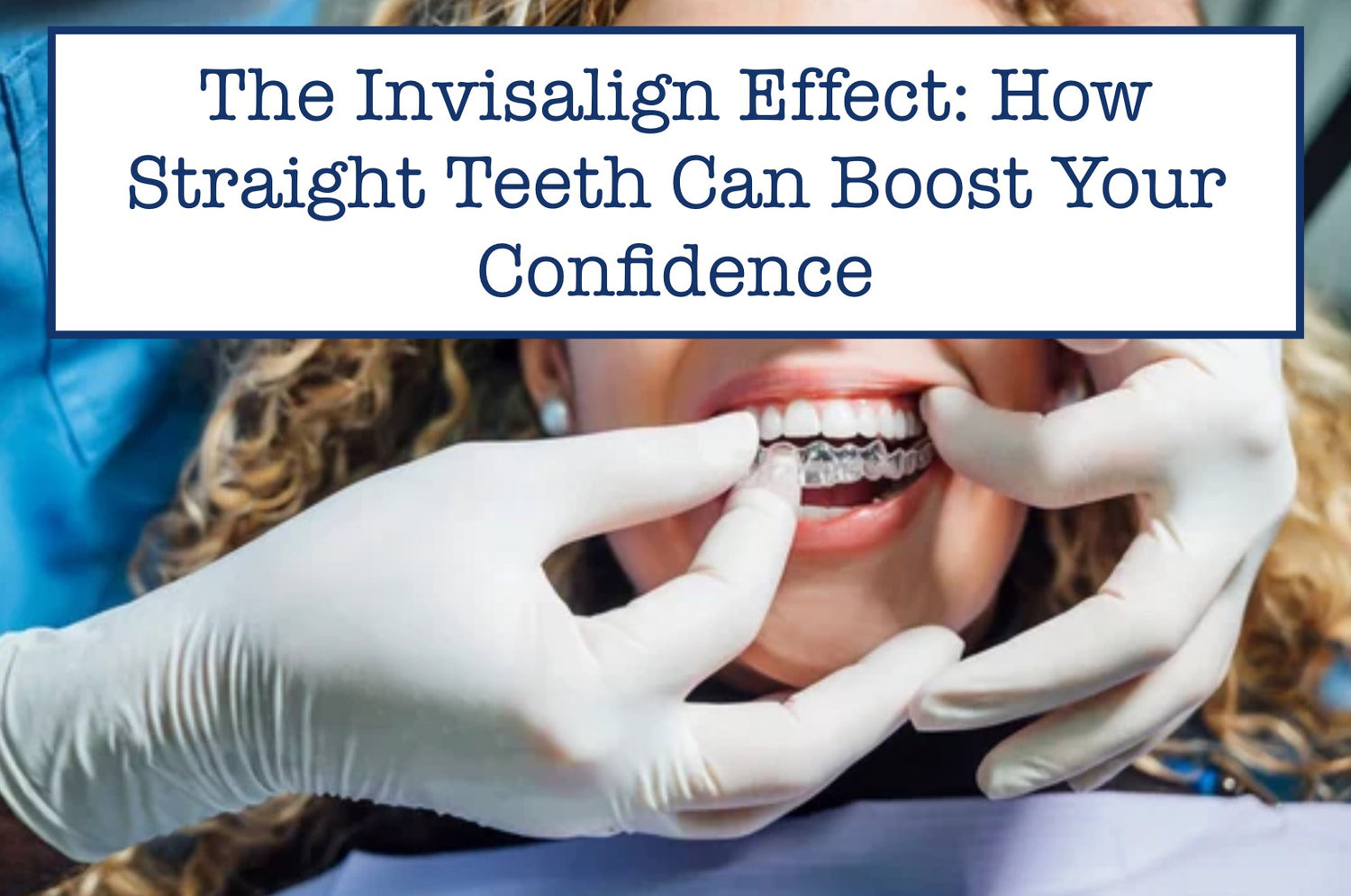 The Invisalign Effect: How Straight Teeth Can Boost Your Confidence – B ...
