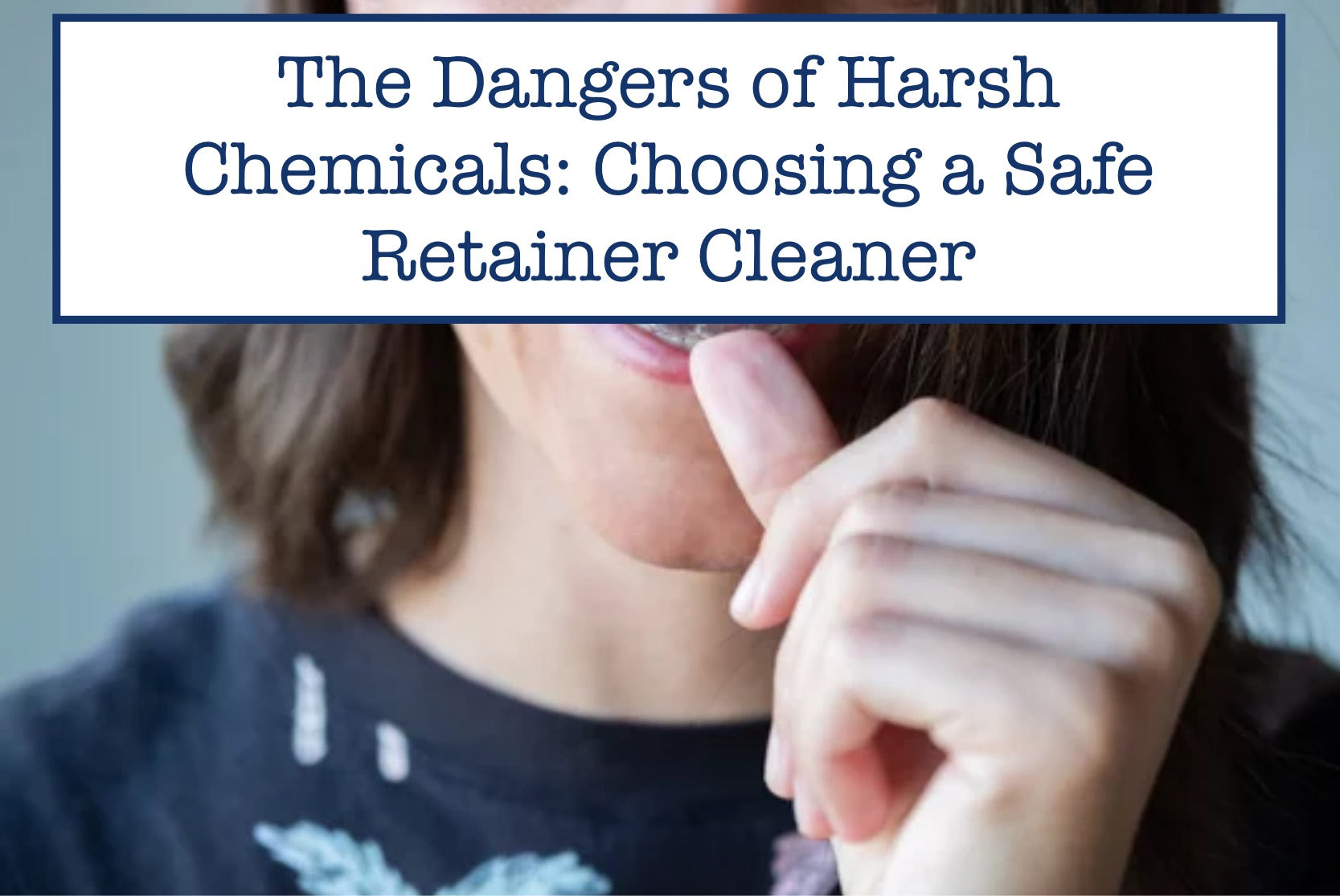 The Dangers of Harsh Chemicals: Choosing a Safe Retainer Cleaner – B ...