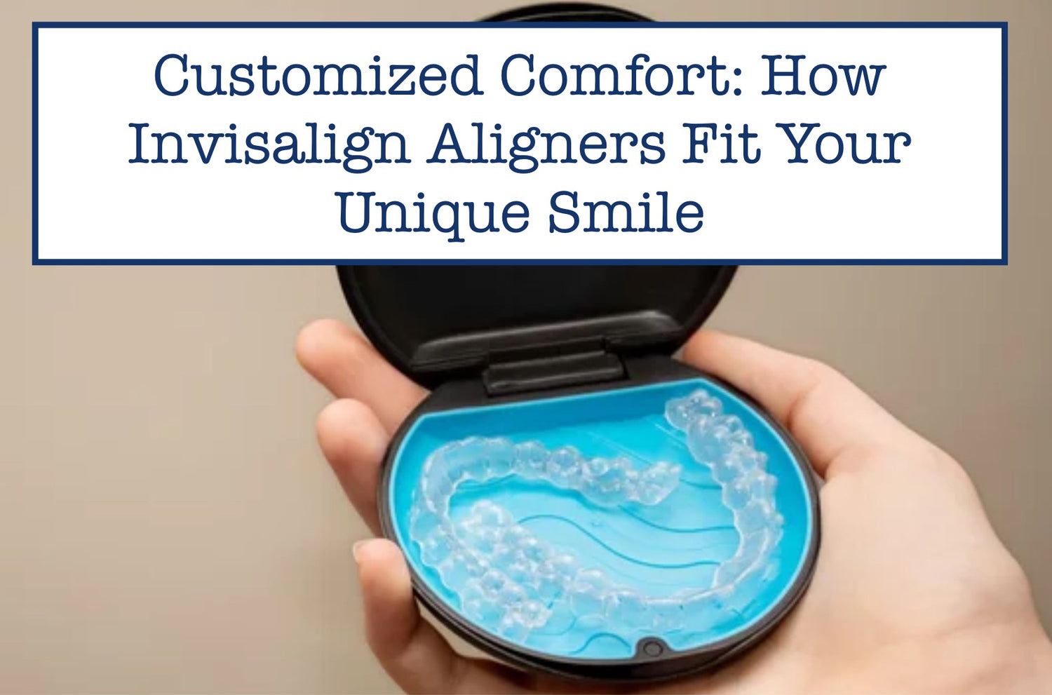 Customized Comfort: How Invisalign Aligners Fit Your Unique Smile – B ...