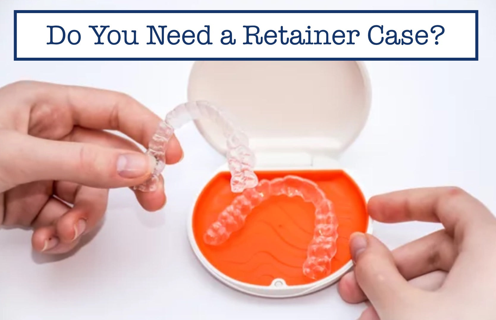 Do You Need a Retainer Case? – B.WEISS Health
