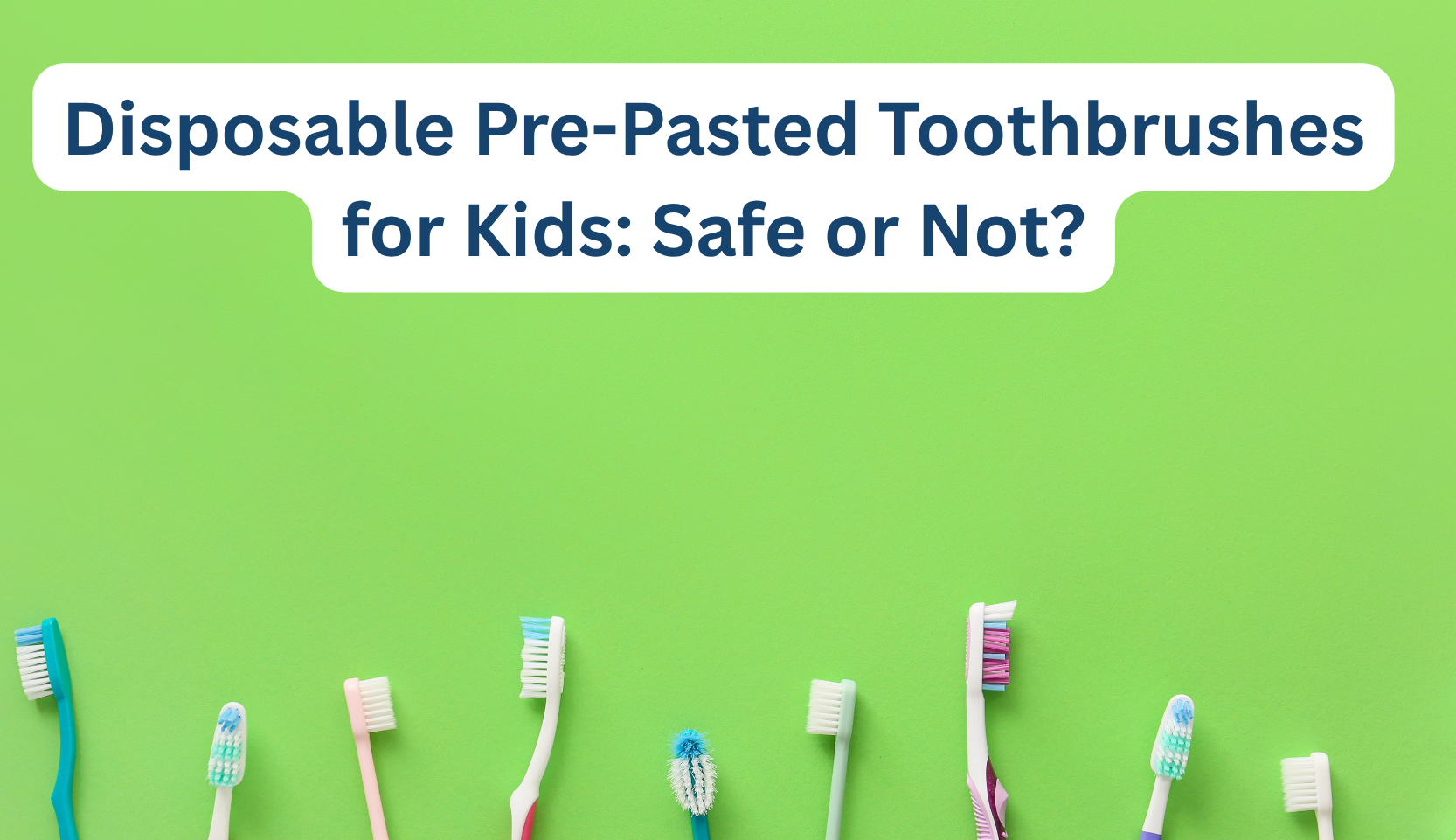 Disposable Pre-Pasted Toothbrushes for Kids: Safe or Not? – B.WEISS Health