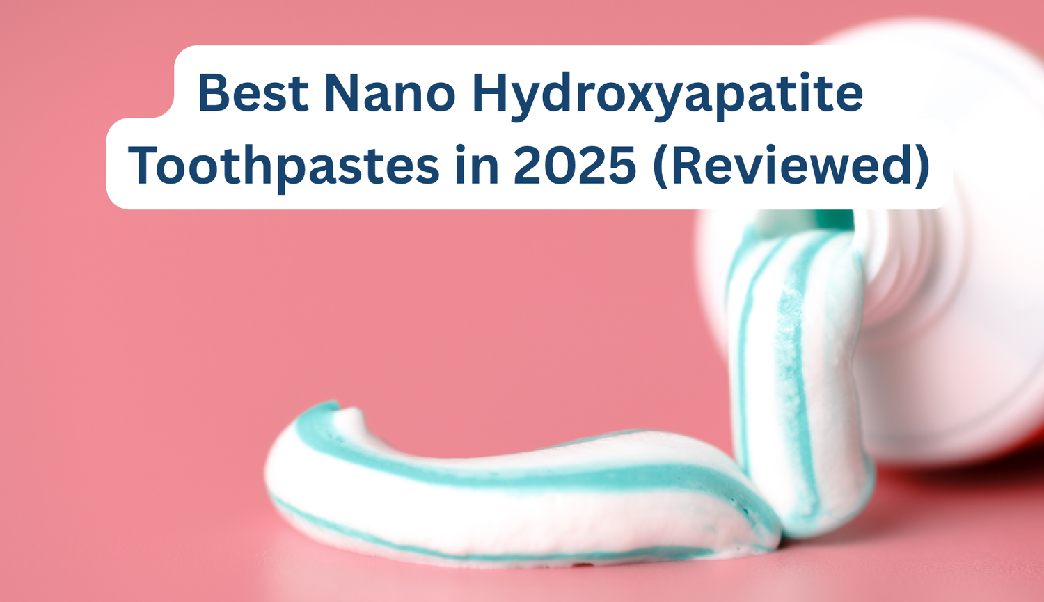 Best Nano Hydroxyapatite Toothpastes in 2025 (Reviewed) – B.WEISS Health