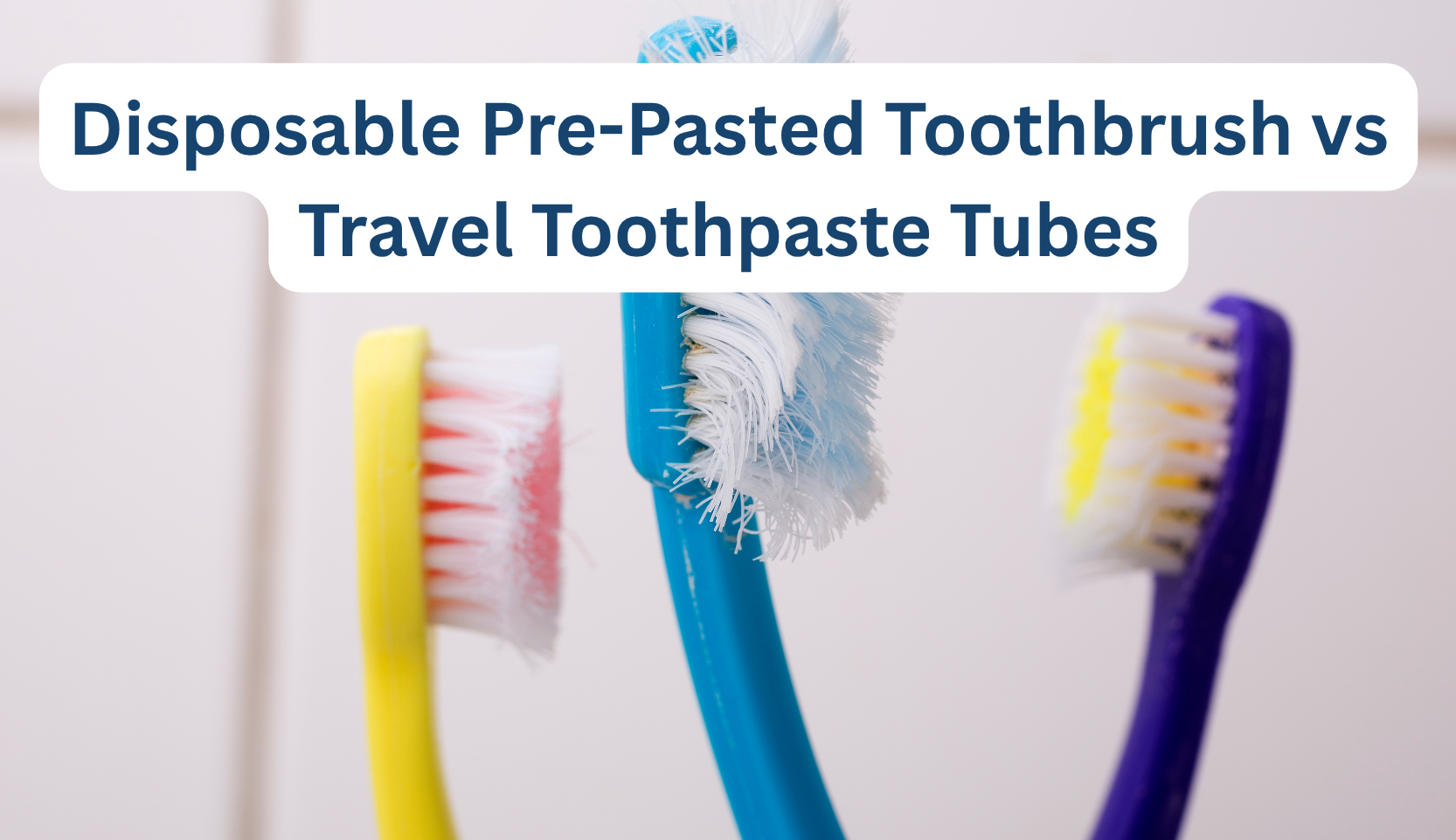 Disposable Pre-Pasted Toothbrush vs Travel Toothpaste Tubes – B.WEISS ...