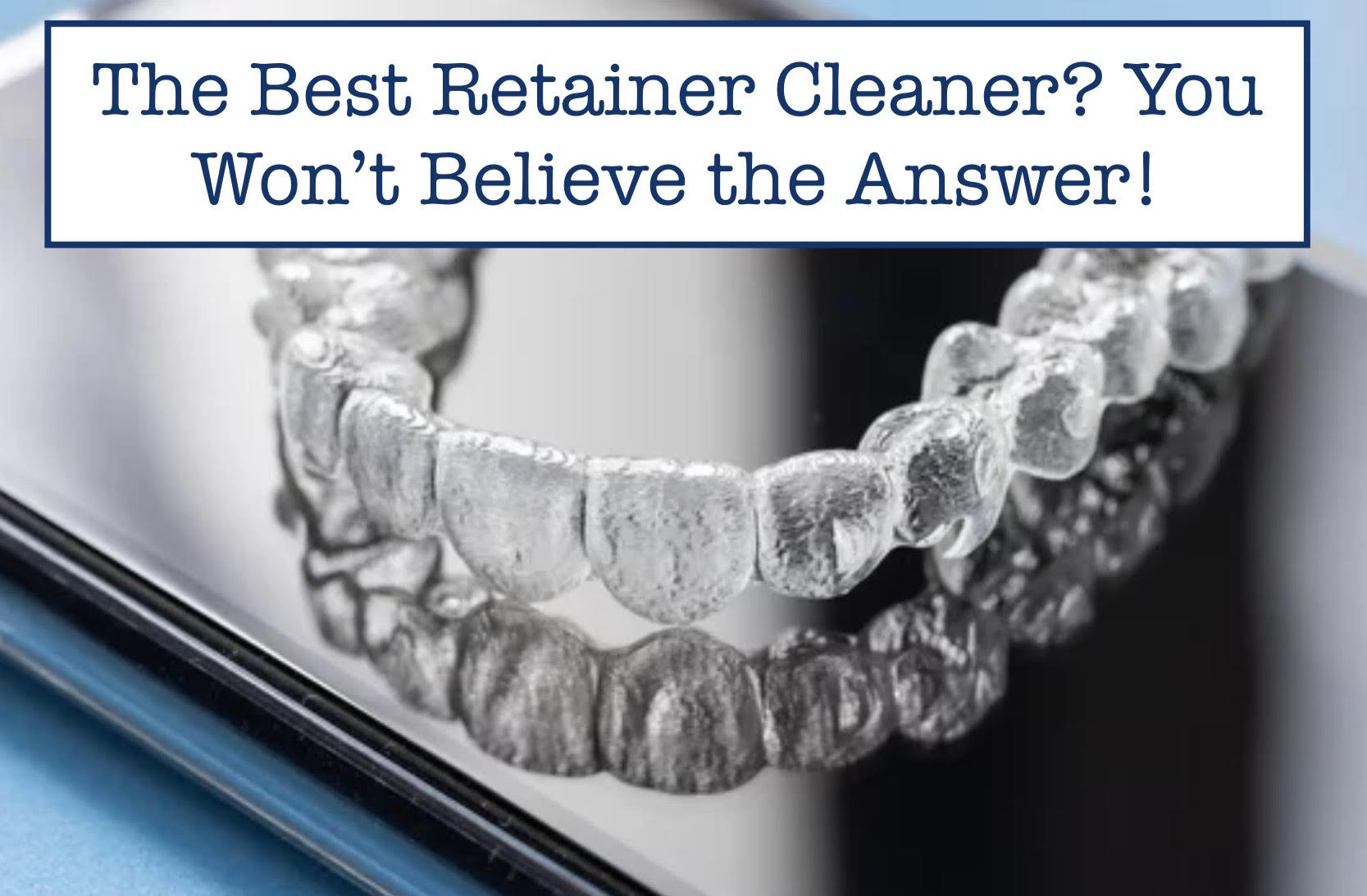 The Best Retainer Cleaner? You Won’t Believe the Answer! – B.WEISS Health